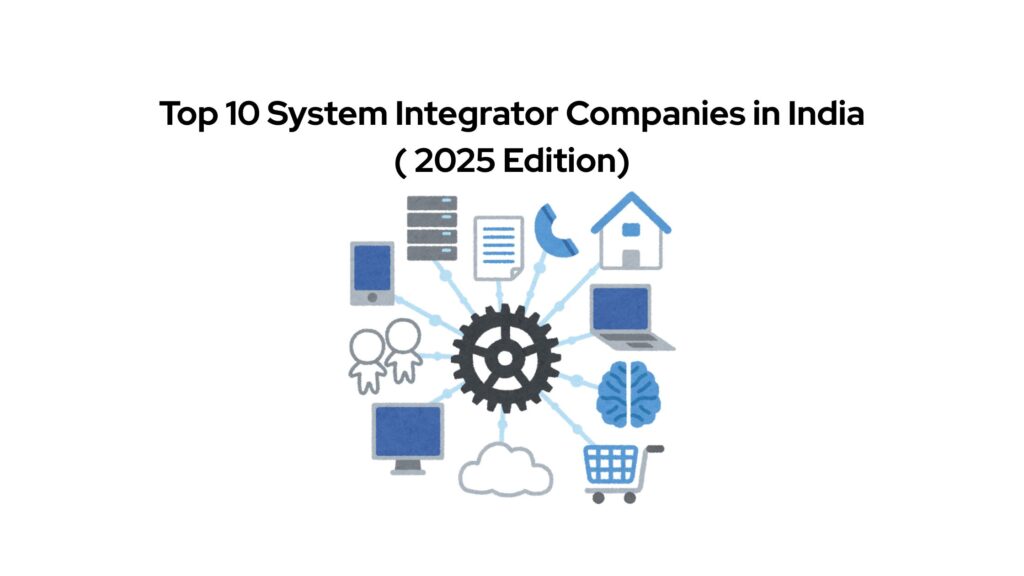 Top 10 System Integrator Companies in India for Enterprises [2025]