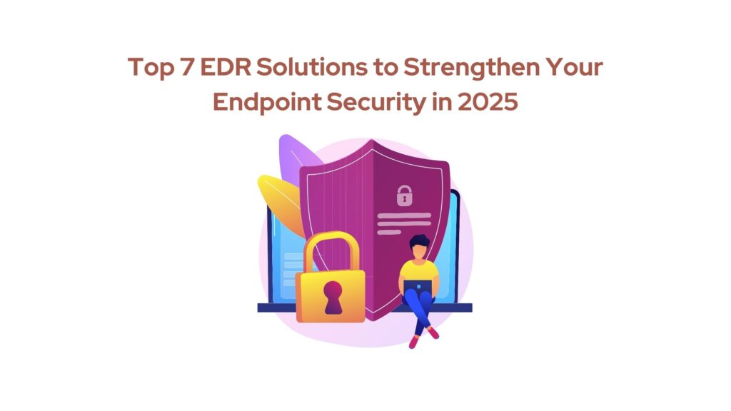 Top 7 EDR Solutions: Compare the Best Endpoint Detection Tools